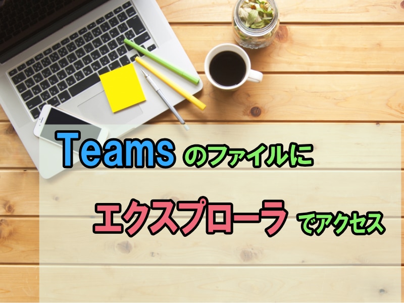 Teamsのファイルにエクスプローラからアクセスする方法 | majipon.jp まじポン！